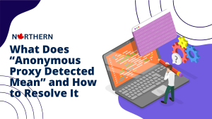 What Does Anonymous Proxy Detected Mean and How to Resolve It - Northern Proxy